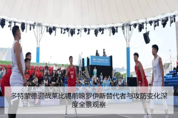 多特蒙德迎战莱比锡前瞻罗伊斯替代者与攻防变化深度全景观察 - mk体育